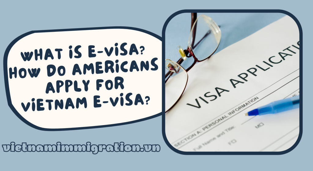 What is E-visa? How do Americans apply for Vietnam E-visa?