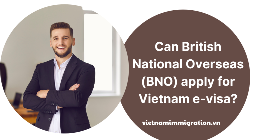 2023 Can British National Overseas (BNO) apply for Vietnamese e-visa or landing visa?
